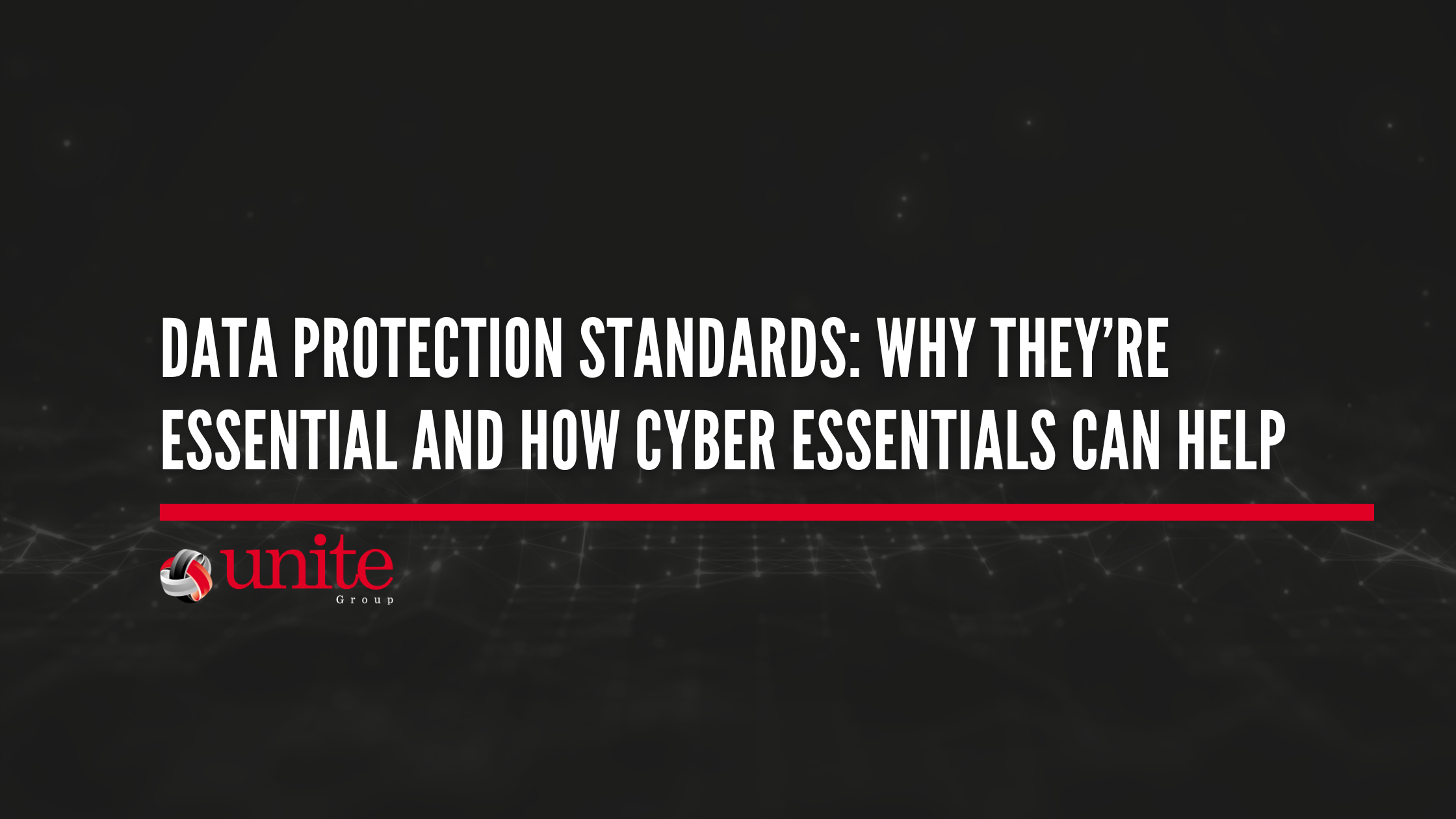 Data Protection Standards - Cyber Essentials - The Unite Group